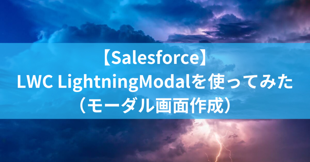 【Salesforce】LWC LightningModalを使ってみた（モーダル画面作成） - ヨリユログ